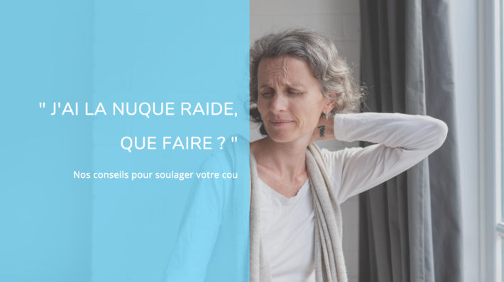 Comment soulager ma nuque raide ? Tout savoir sur la raideur cervicale